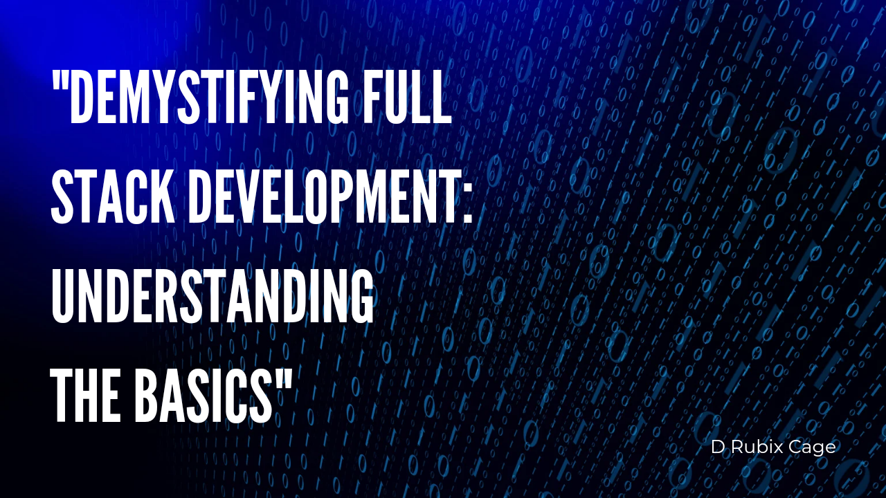 "Demystifying Full Stack Development: Understanding the Basics" - D Rubix Cage